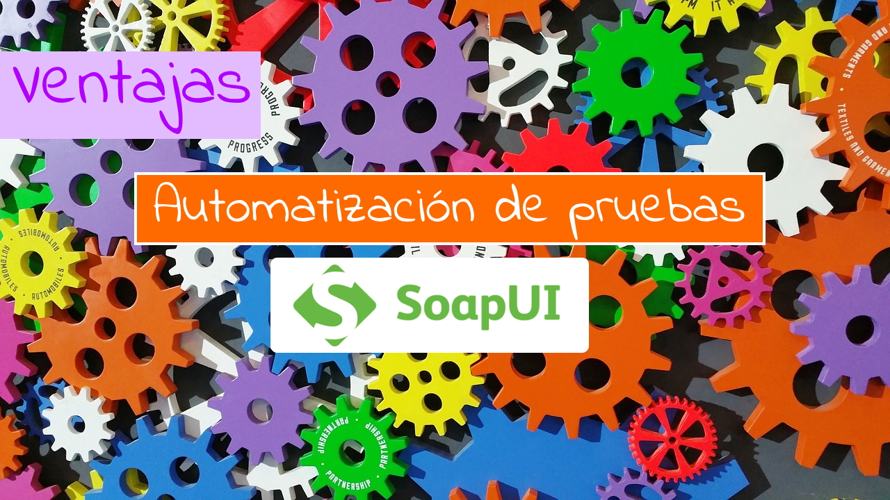 Ventajas de la automatización de pruebas con SoapUI - El mínimo viable Ventajas de la automatización de pruebas con SoapUI - El mínimo viable